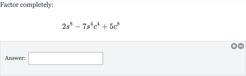 (Solved)-Factor completely: 2s^(8)-7s^(4)c^(4)+5c^(8) Answer: