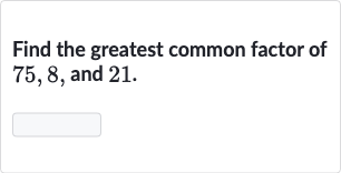 (Solved)-Find the greatest common factor of 75,8 , and 21